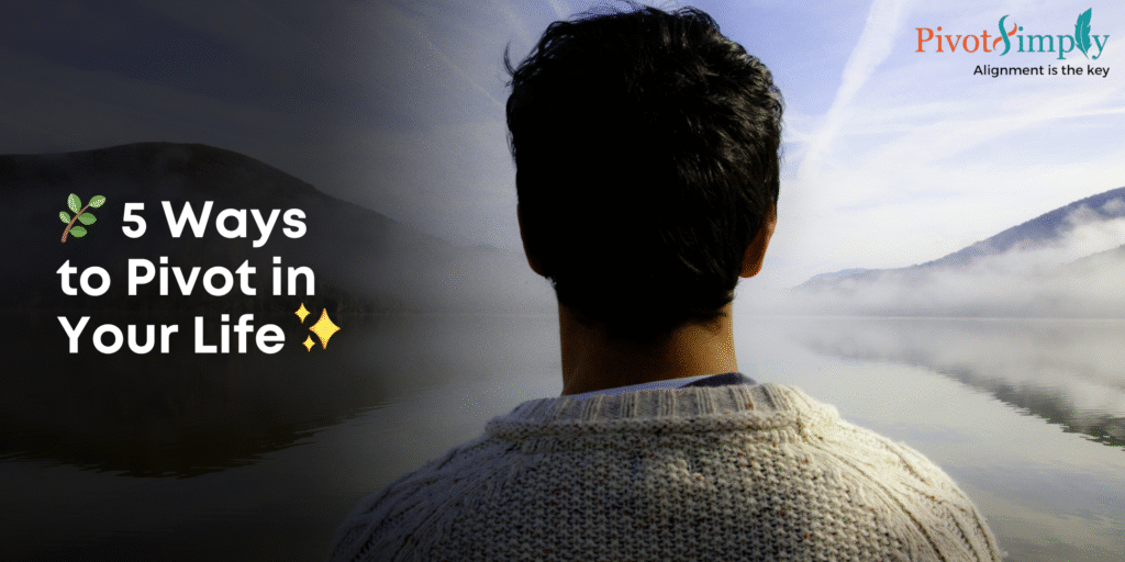 5 Ways to Pivot in Your Life and Start Living Fully